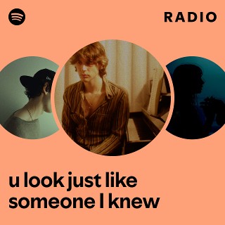 u look just like someone I knew Radio - playlist by Spotify | Spotify