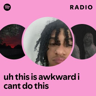 uh this is awkward i cant do this Radio | Spotify Playlist