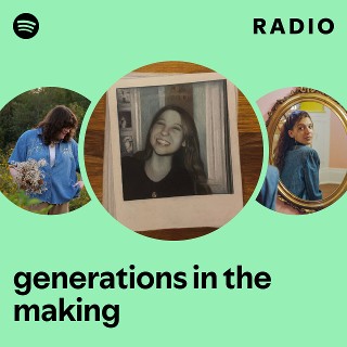 generations in the making Radio | Spotify Playlist