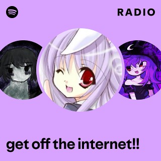 get off the internet!! Radio | Spotify Playlist