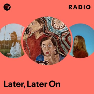 Later, Later On Radio - playlist by Spotify | Spotify