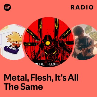 Metal, Flesh, It's All The Same Radio - playlist by Spotify | Spotify