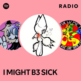 I MIGHT B3 SICK Radio | Spotify Playlist
