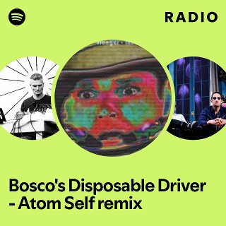 Bosco's Disposable Driver - Atom Self remix Radio - playlist by Spotify | Spotify