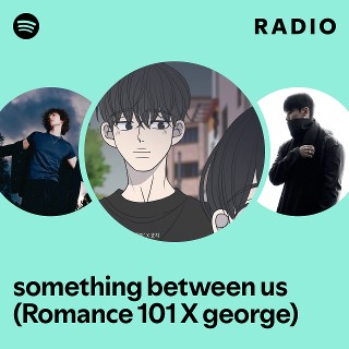 something between us (Romance 101 X george) Radio - playlist by Spotify ...