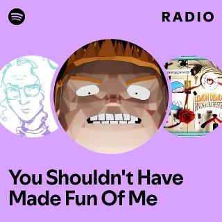 You Shouldn't Have Made Fun Of Me Radio - playlist by Spotify | Spotify