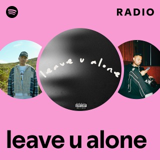 leave u alone Radio | Spotify Playlist