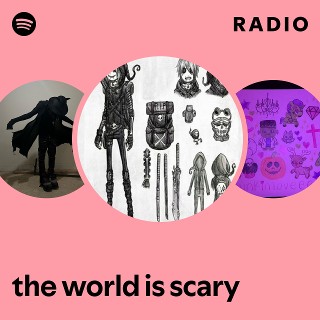 the world is scary Radio | Spotify Playlist