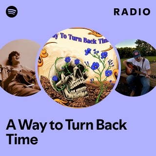 A Way to Turn Back Time Radio | Spotify Playlist