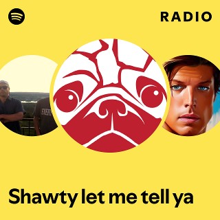 Shawty let me tell ya Radio - playlist by Spotify | Spotify