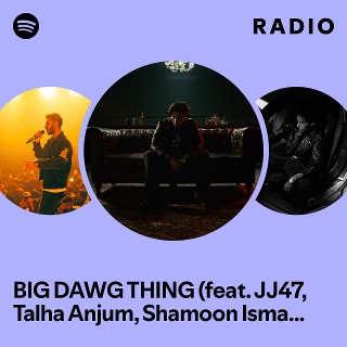 BIG DAWG THING (feat. JJ47, Talha Anjum, Shamoon Ismail & Talhah Yunus) Radio - playlist by ...