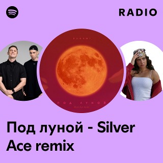 Под луной - Silver Ace remix Radio - playlist by Spotify | Spotify